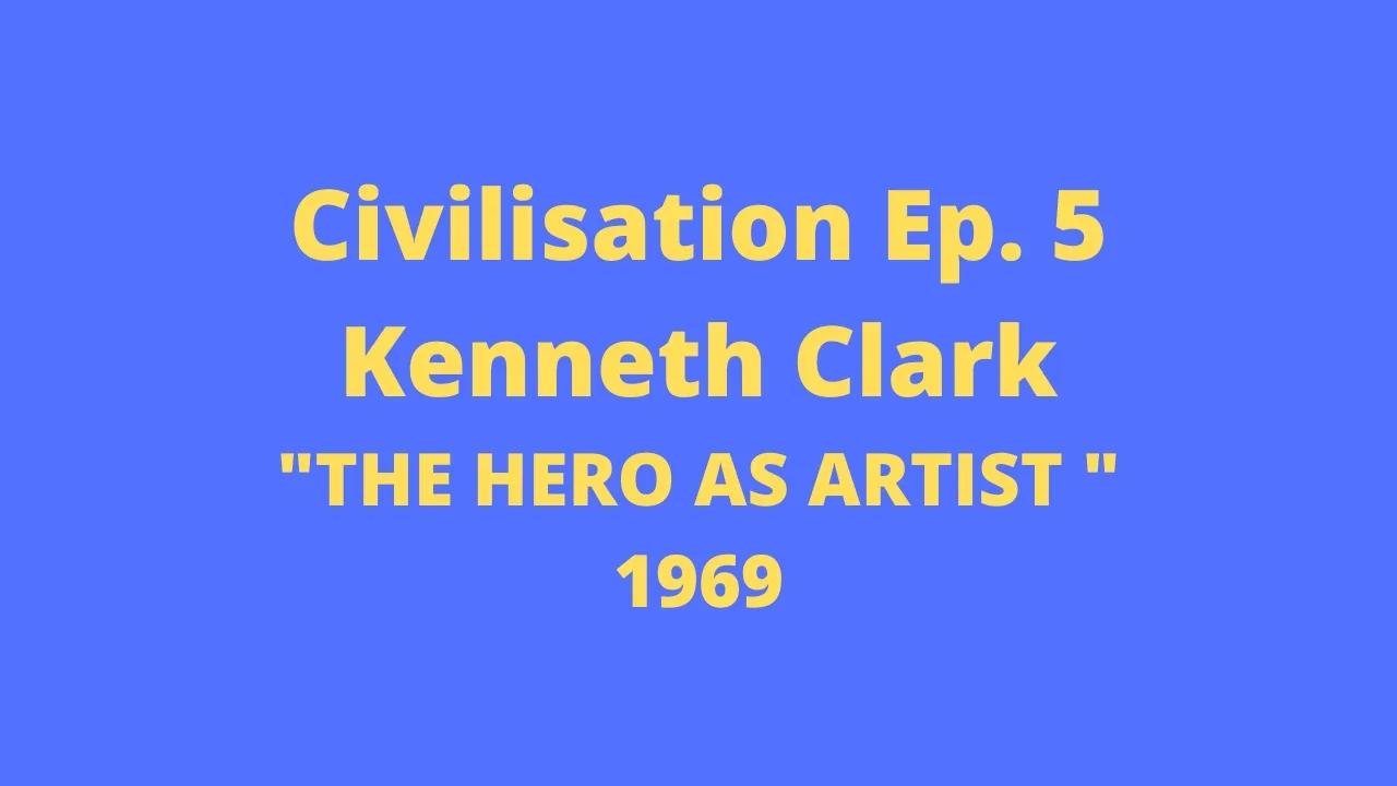 Civilisation (BBC 1969) : Episode 5 "THE HERO AS ARTIST" : Kenneth Clark
