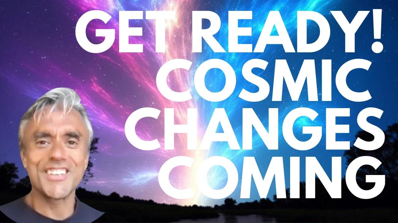 GET READY! COSMIC CHANGES ARE COMING THAT WILL CHANGE HUMANITY FOREVER!