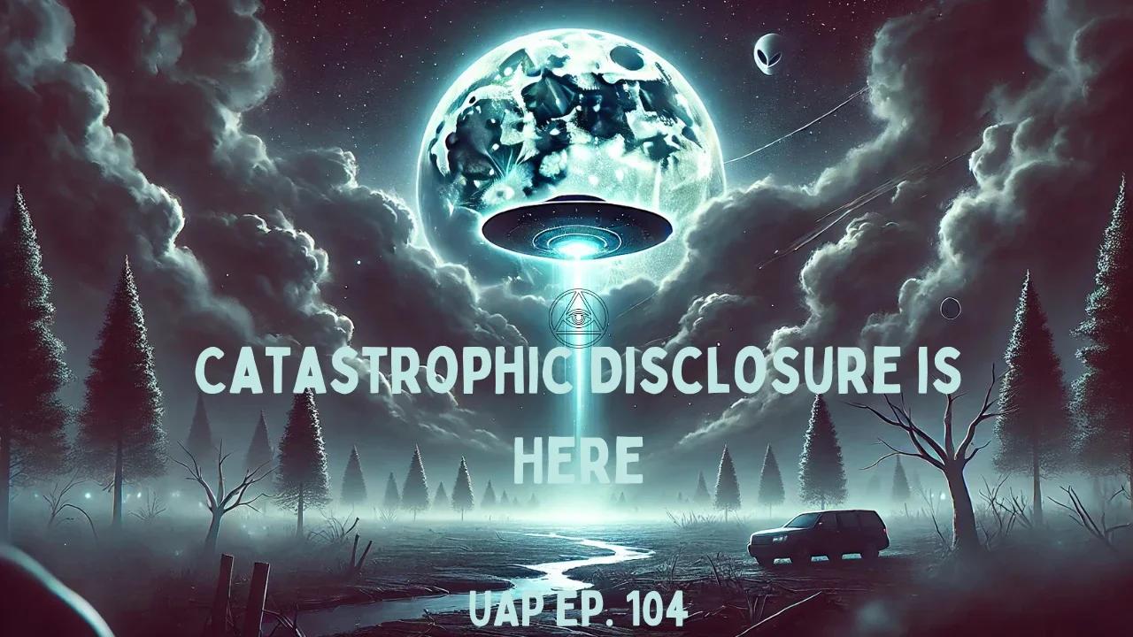 Episode 104 - Catastrophic Disclosure is Here | Uncovering Anomalies ...