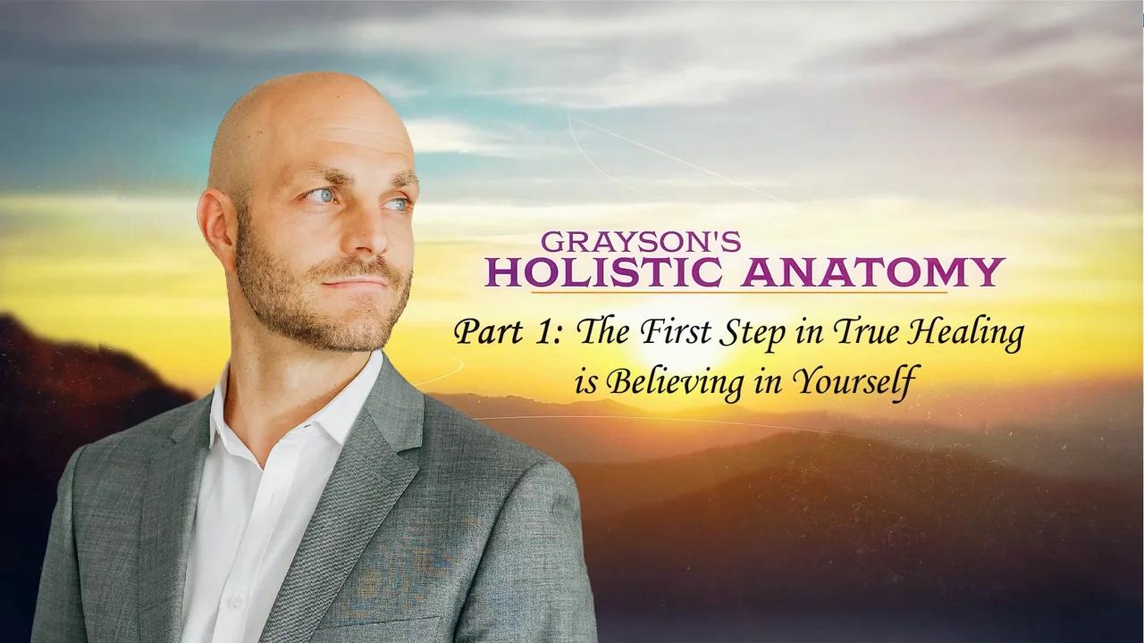 Grayson's Holistic Anatomy Part 01 - The First Step in True Healing is ...