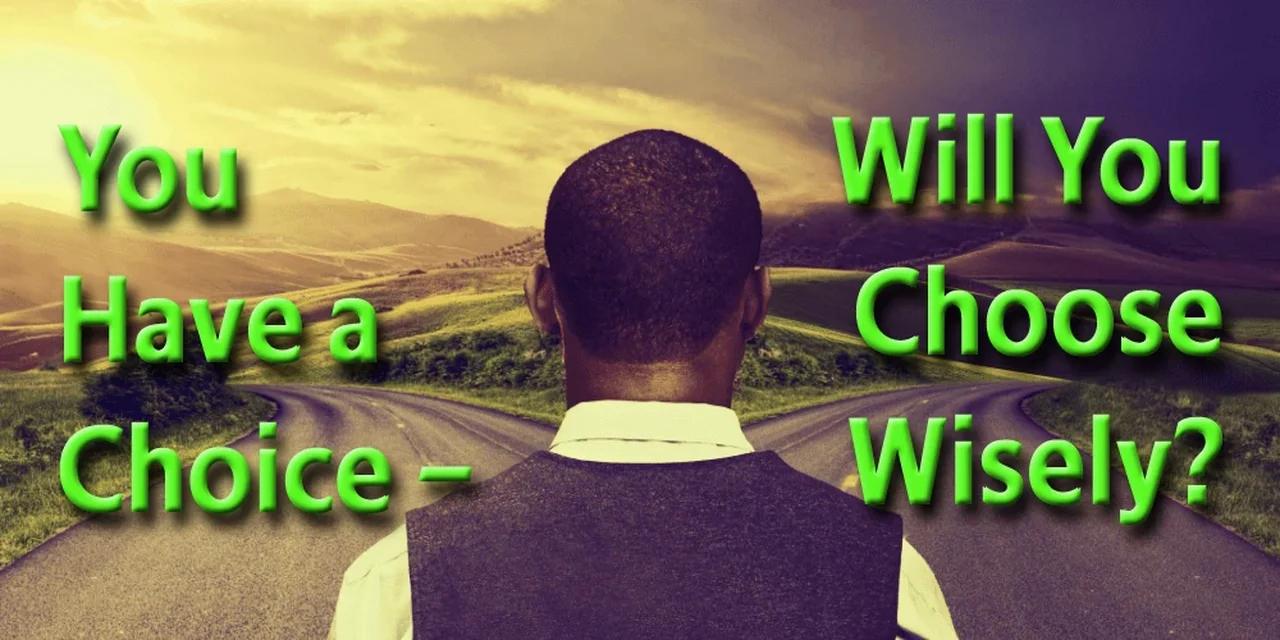 You Have a Choice – Will You Choose Wisely?