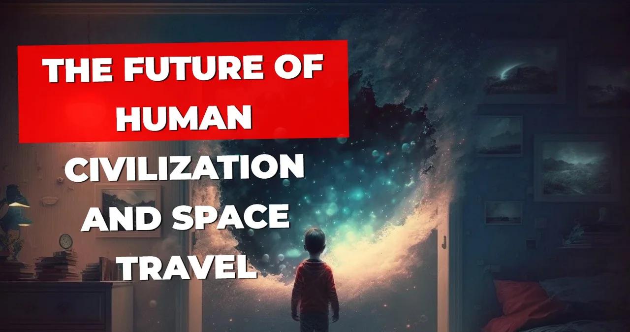 The Future of Human Civilization and Space Travel: Exploring the Final ...