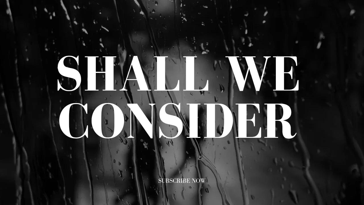 Shall We Consider