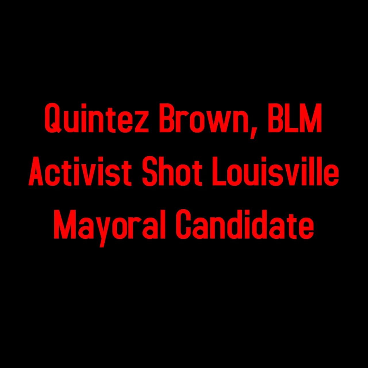 Quintez Brown, BLM Activist Shot Louisville Mayoral Candidate 2-15-2022