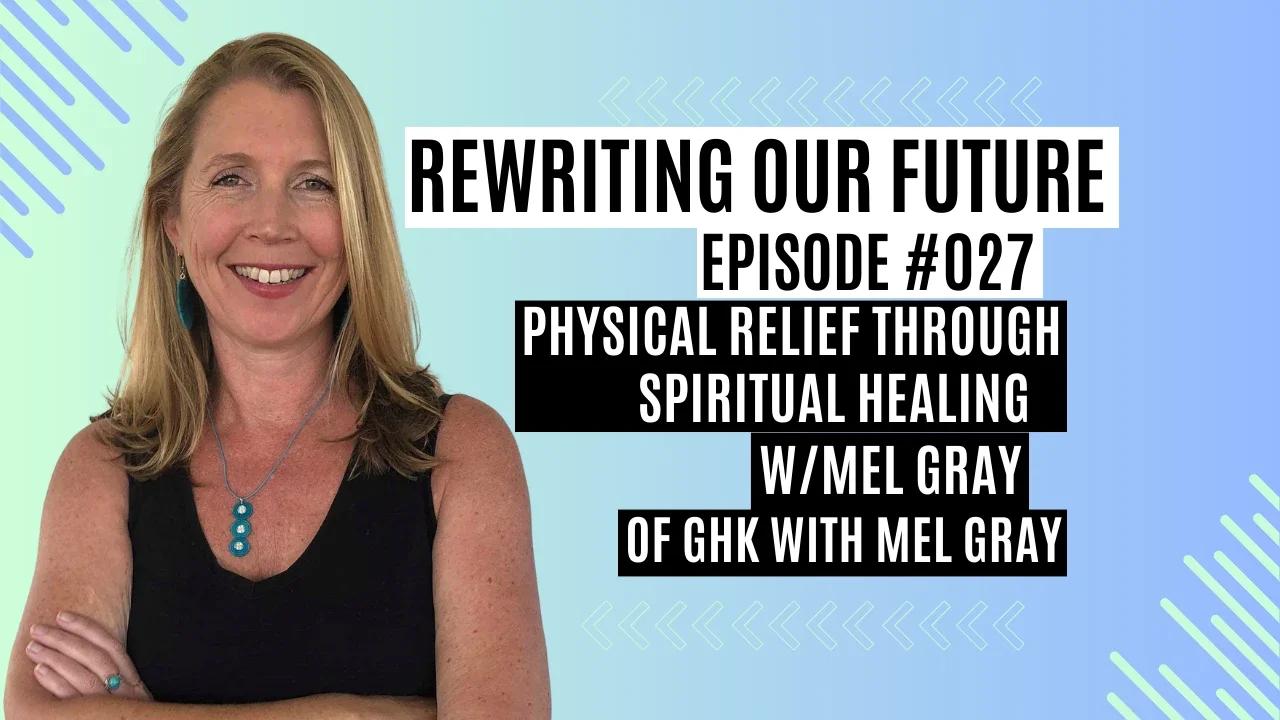 Rewriting Our Future #027 | Physical Relief Through Spiritual Healing w/Mel Gray of GHK with Mel ...
