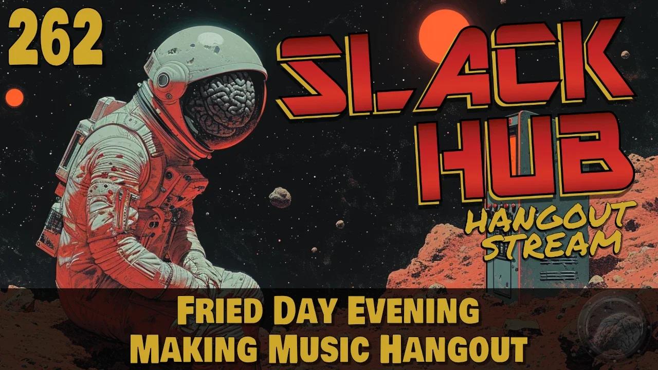 Slack Hub 262: Fried Day Evening Making Music Hangout