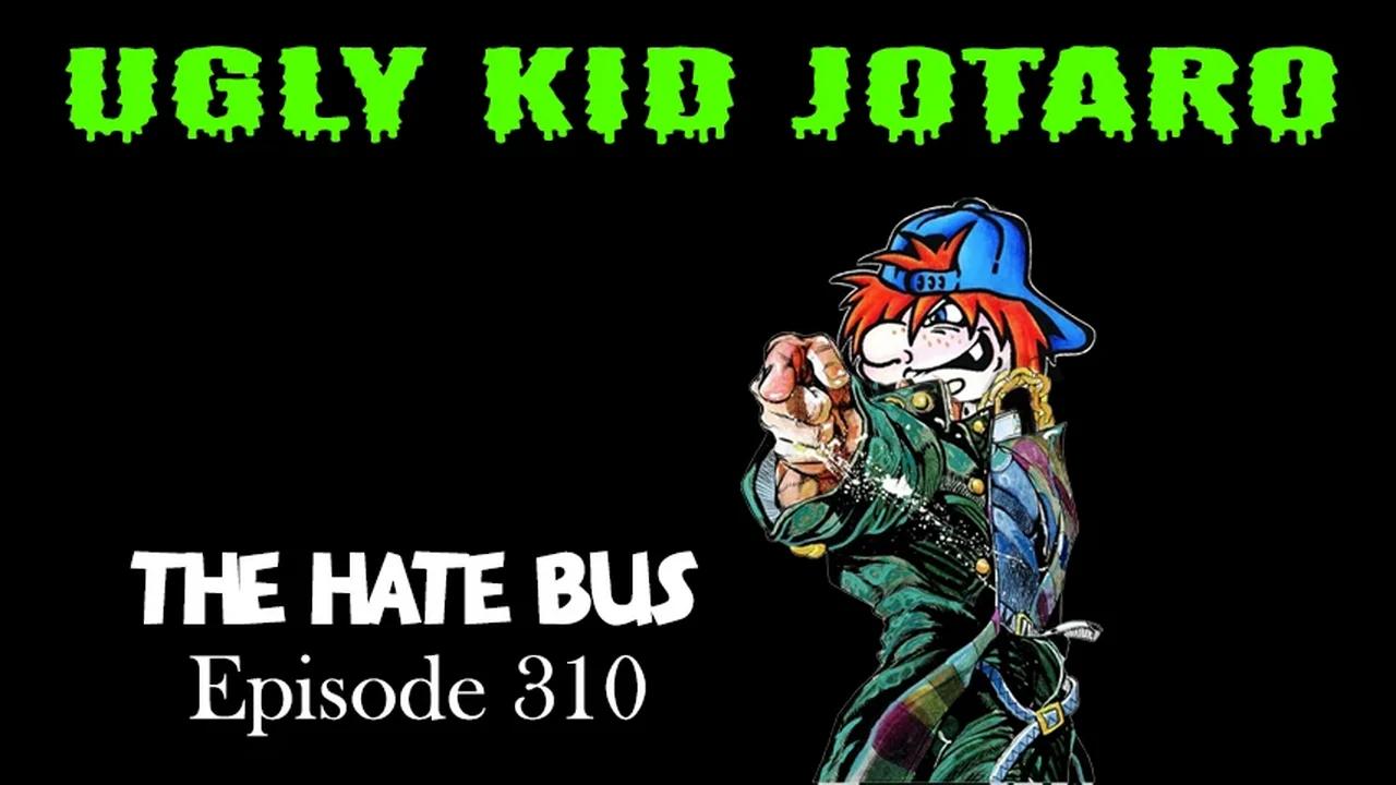 The Hate Bus Ep. 310: Ugly Kid Jotaro