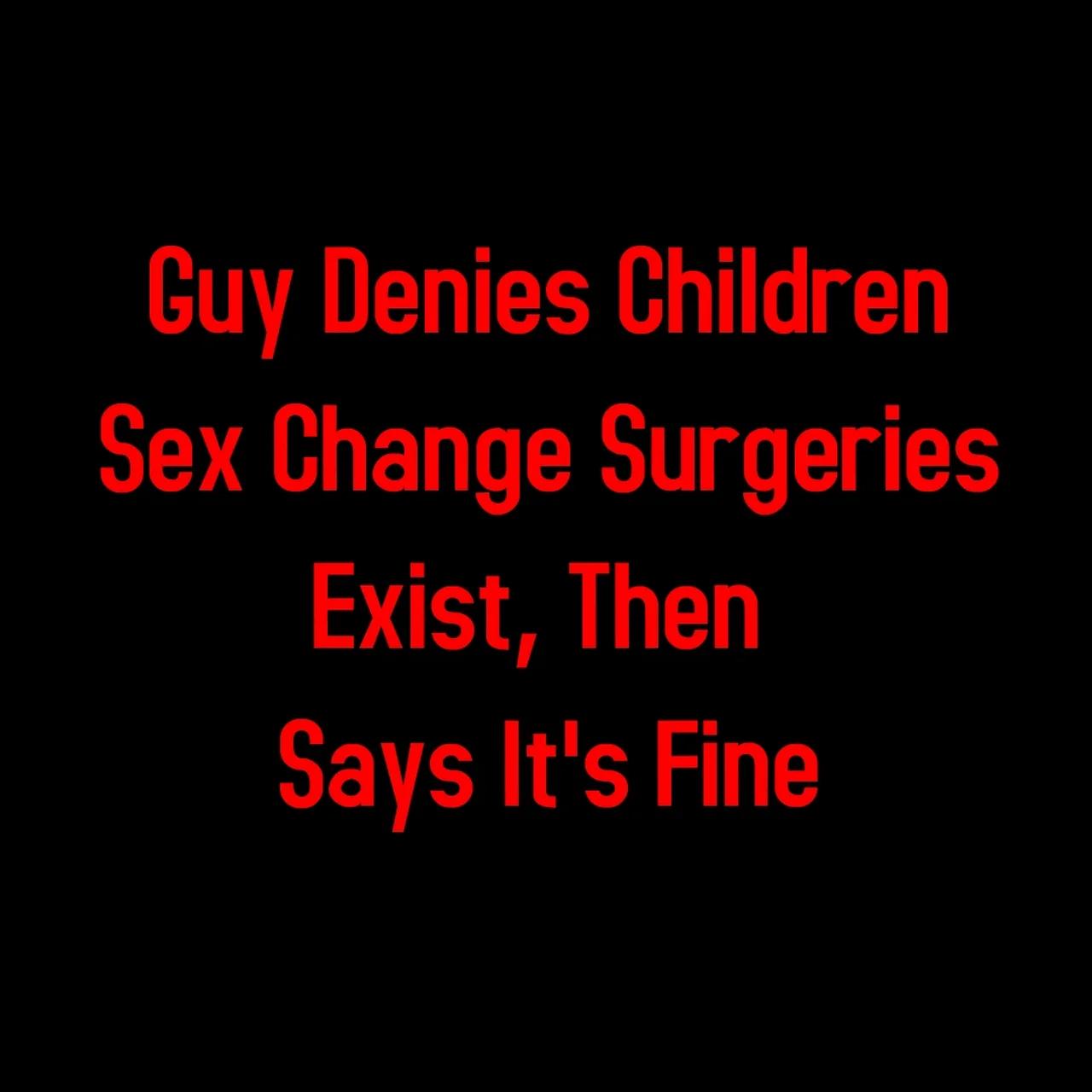 Guy Denies Children Sex Change Surgeries Exist, Then Says It's Fine 11 ...