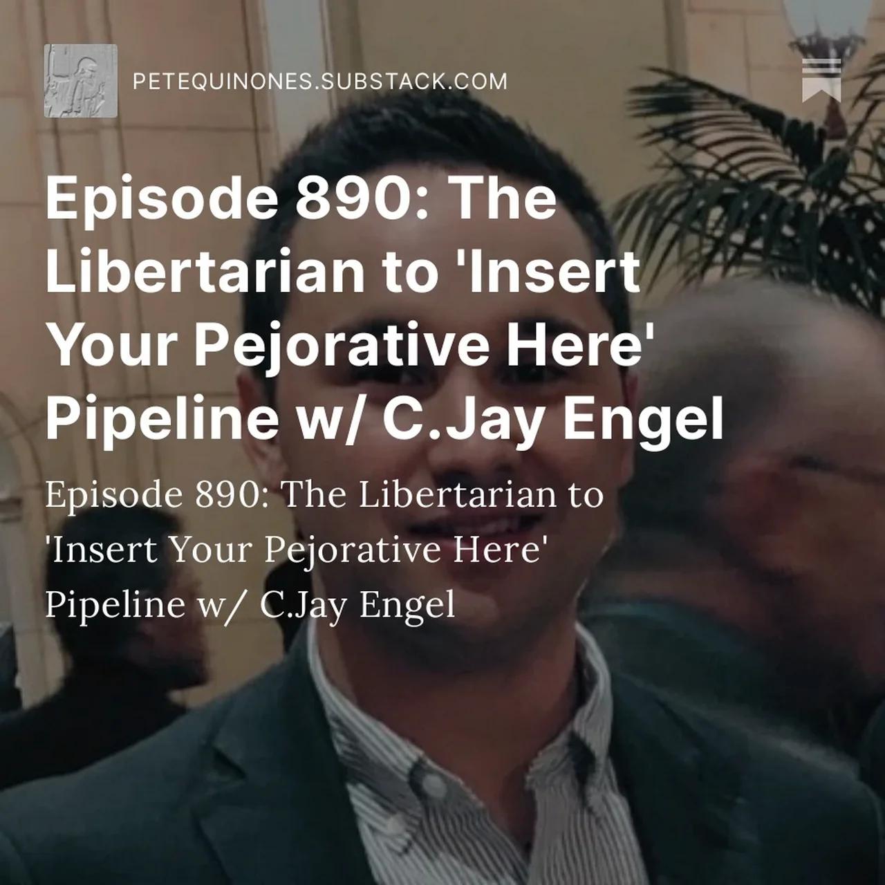 Episode 890: The Libertarian to 'Insert Your Pejorative Here' Pipeline w/ C.Jay Engel