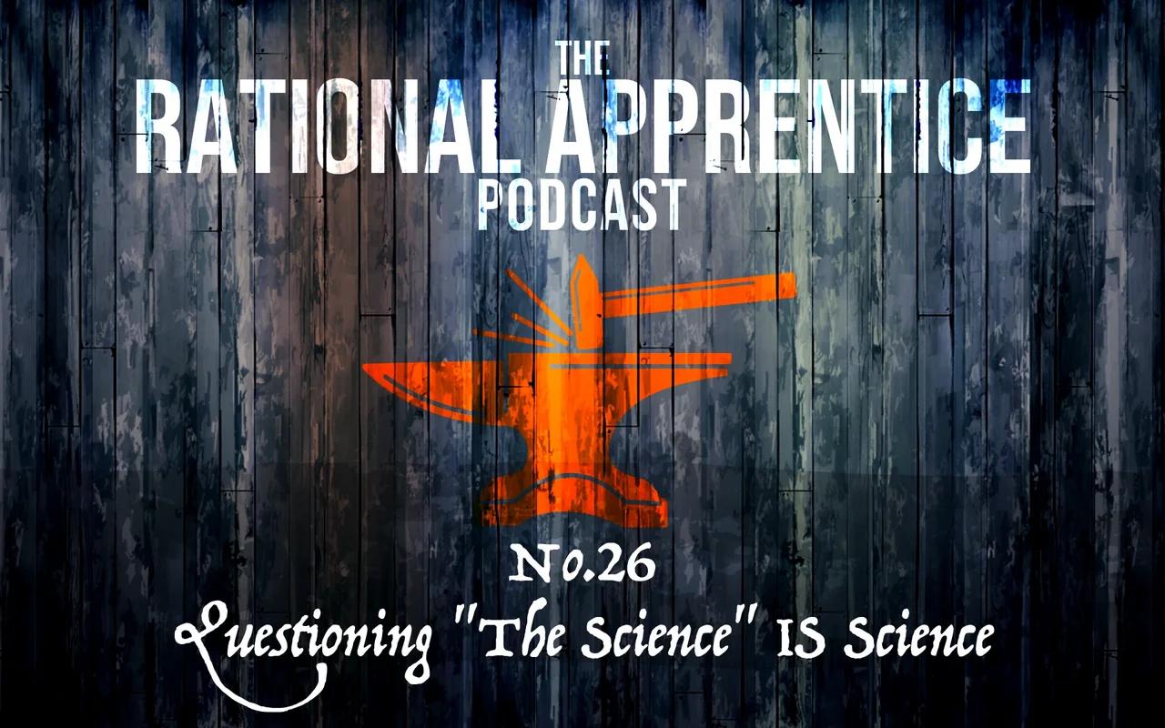 No.26 - Questioning “The Science” IS Science