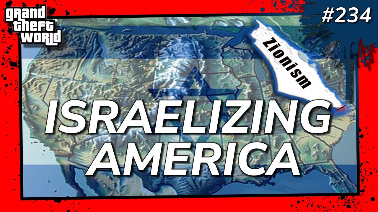 Grand Theft World Podcast 234 | ISRAELIZING-AMERICA