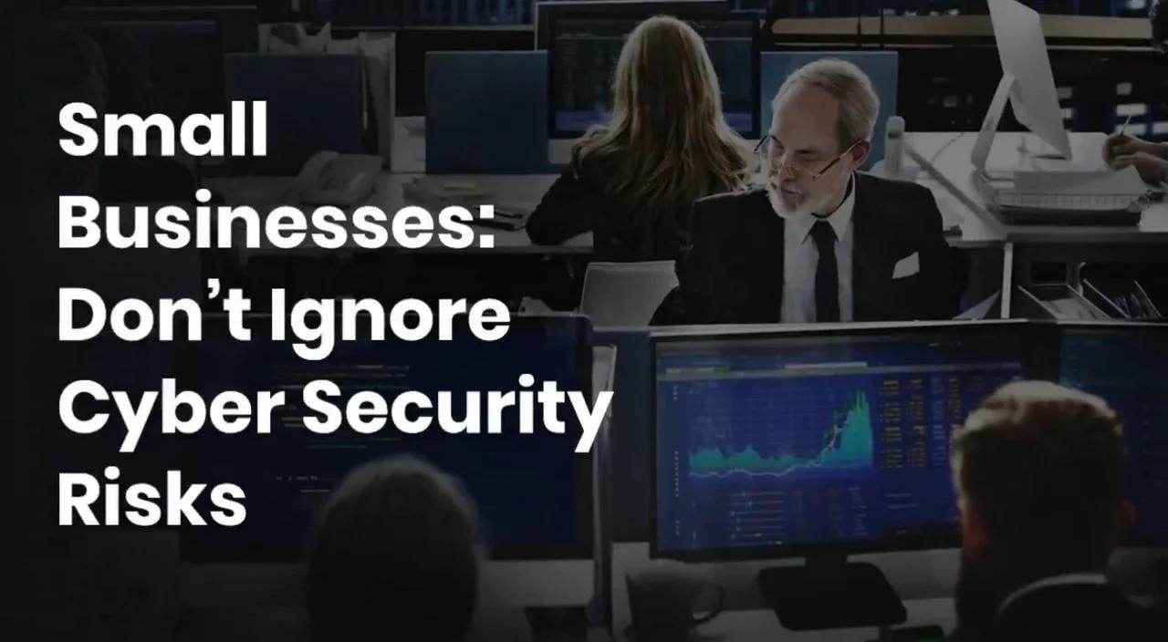 Small Businesses: Don’t Ignore Cyber Security Risks