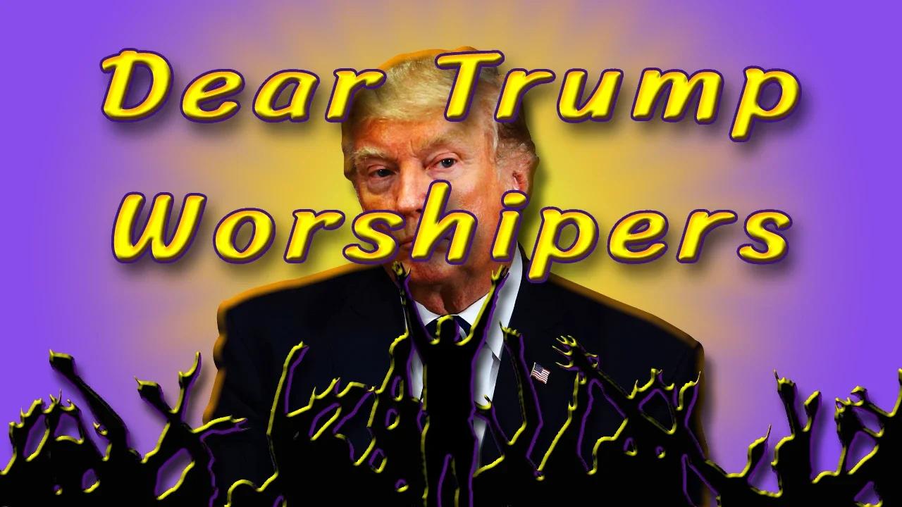Dear Trump Worshipers – Do not mistake this for a partisan piece