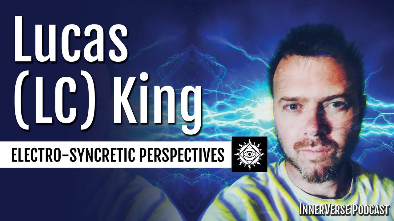 Lucas King | Electro-Syncretic Perspectives: Innovating Holistic Models & The Cosmic Life Fractal