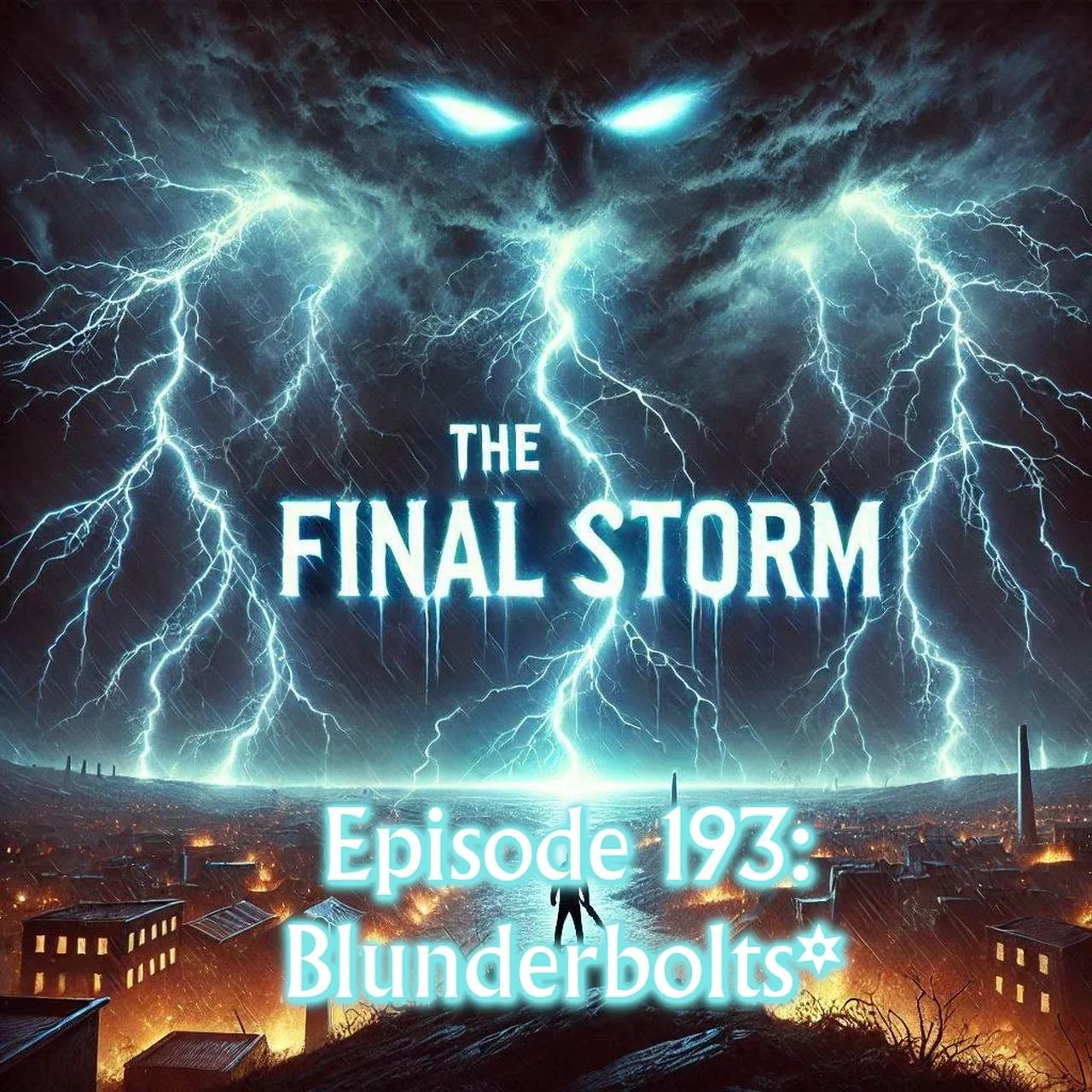 The Final Storm Episode 193: Blunderbolts*