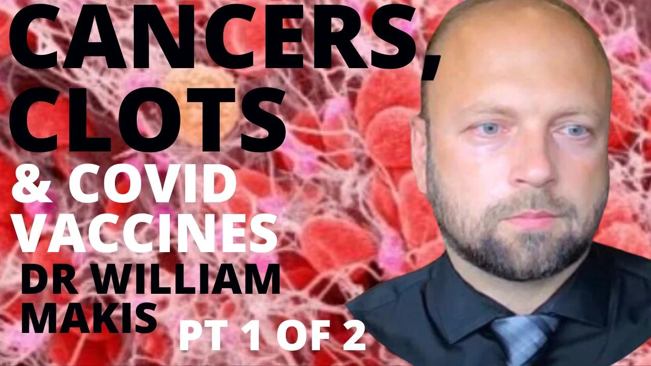 CANCERS, CLOTS & COVID VACCINES - WITH DR WILLIAM MAKIS - PART 1 OF 2